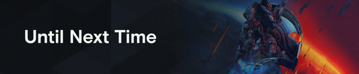 Until Next Time – BioWare Blog